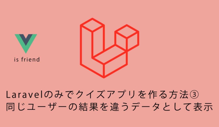 Laravelのみでクイズアプリを作る方法③同じユーザーの結果を違うデータとしてテーブルに保存 Vueは友達