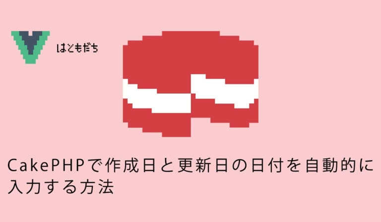 CakePHPで作成日と更新日の日付を自動的に入力する方法 | Vueは友達