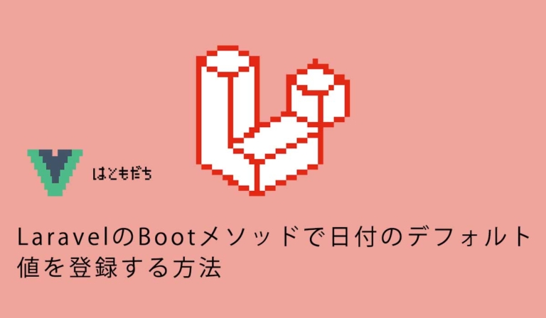 Laravelのbootメソッドで日付のデフォルト値を登録する方法 Vueは友達