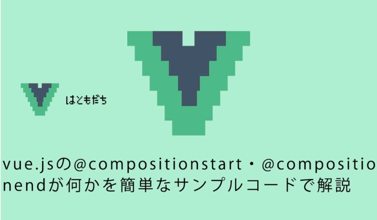 Vuejsのcompositionstart・compositionendが何かを簡単なサンプルコードで解説 Vueは友達