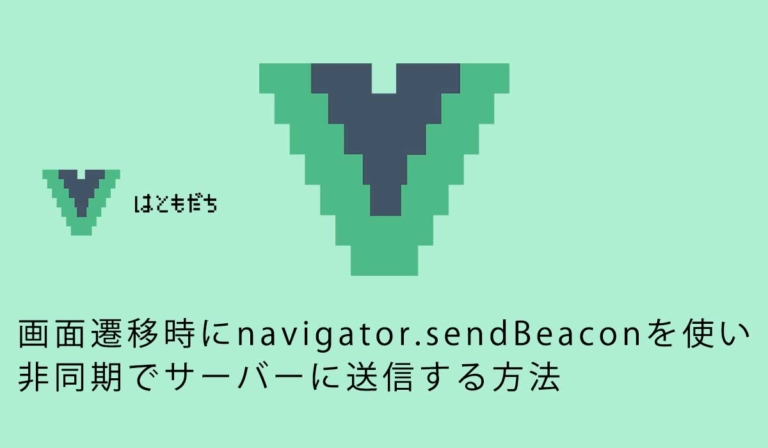 画面遷移時にnavigator.sendBeaconを使い非同期でサーバーに送信する方法 | Vueは友達
